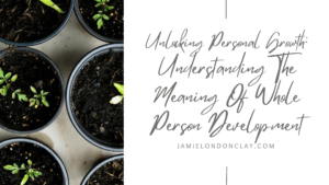 Meaning Of Whole Person Development | Jamie London Clay