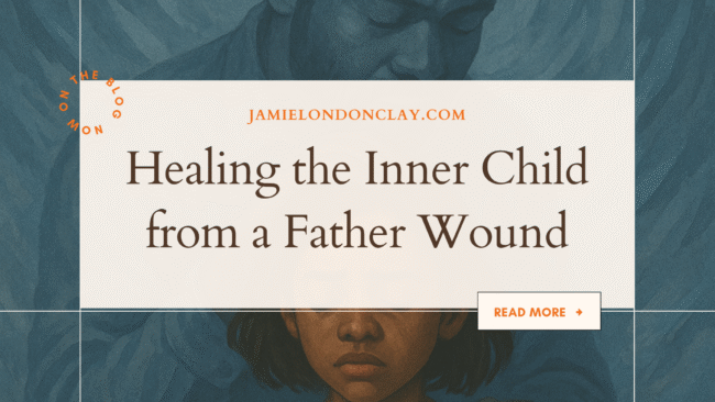 Inner Child Healing from Father Wounds | Jamie London Clay